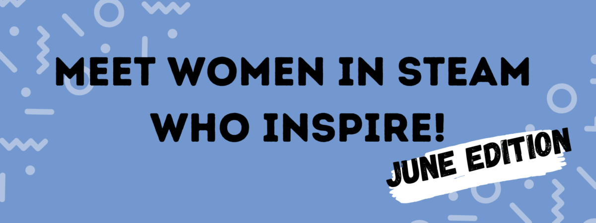 Meet Women in STEAM who inspire! June 2021 Edition - Lifeology